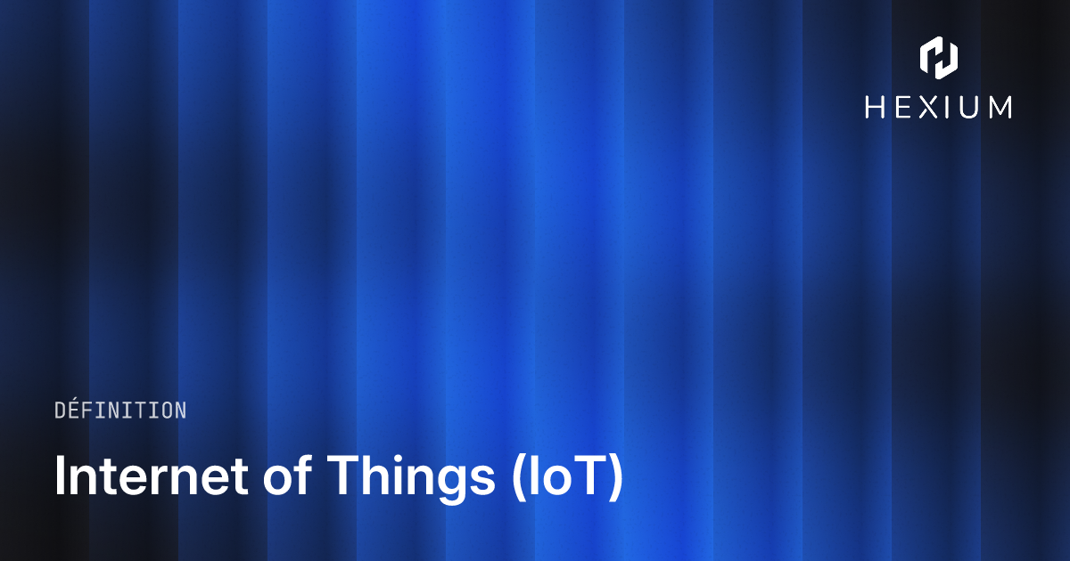 Internet of Things (IoT) - Définition - Hexium